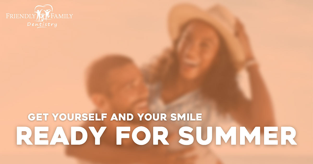 Get Yourself And Your Smile Ready For Summer - Friendly Family Dentistry